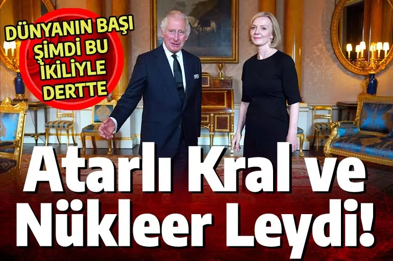 Atarlı Kral ve Nükleer Leydi dünyanın yeni endişe kaynağı: Charles ve ...